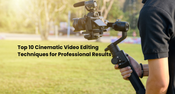 Top 10 Cinematic Video Editing Techniques for Professional Results